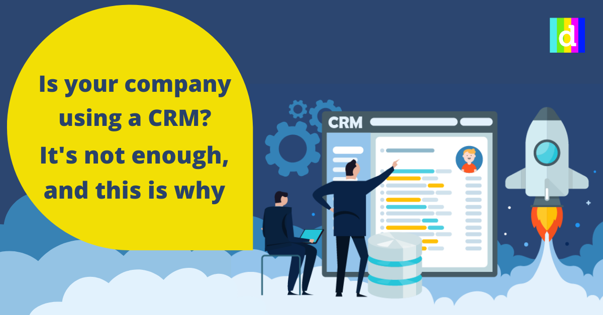 Is your company using a CRM? It's not enough, and this is why ...